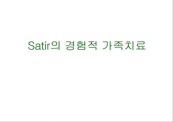 [사티어(Satir)의 경험적 가족치료] 경험주의 가족치료 접근법의 배경, 사티어의 성장모델, 사티어 변형 체계적 치료, 사례.PPT자료