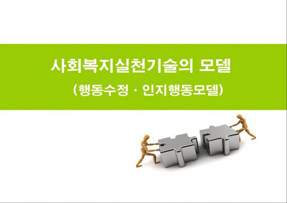 [사회복지실천기술론] 사회복지실천기술의 모델 - 행동수정모델과 인지행동모델.PPT자료