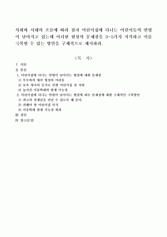 사회와 시대의 흐름에 따라 점차 어린이집에 다니는 어린이들의 연령이 낮아지고 있는데 이러한 현상의 문제점을 3~5가지 지적하고 이를 극복할 수 있는 방안을 구체적으로 제시하라.