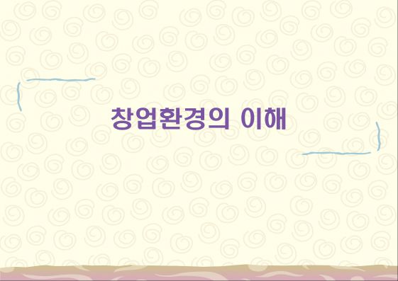 [창업론] 창업환경의 이해 - 창업의 이해, 창업전 고려 사항, 창업을 위해 필요한 요소, 최근 창업의 환경과 특징