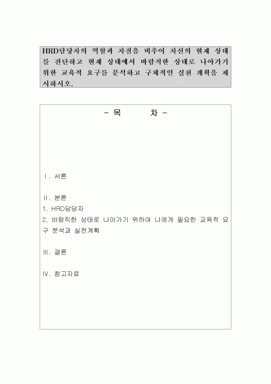 HRD담당자의 역할과 자질을 비추어 자신의 현재 상태를 진단하고 현재 상태에서 바람직한 상태로 나아가기 위한 교육적 요구를 분석하고 구체적인 실천 계획을 제시.