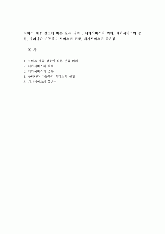 서비스 제공 장소에 따른 분류 의의 , 재가서비스의 의의, 재가서비스의 종류, 우리나라 아동복지 서비스의 현황, 재가서비스의 좋은점