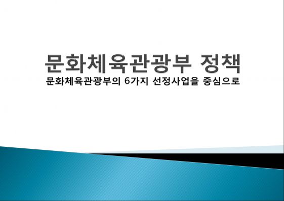 문화체육관광부 정책 - 문화체육관광부의 6가지 선정사업을 중심으로 (문화체육관광부 정책목적 및 동기, 문화체육관광부 6개 선정 사업, 6가지 주요 사업 내용, 평가, 전망).PPT자료