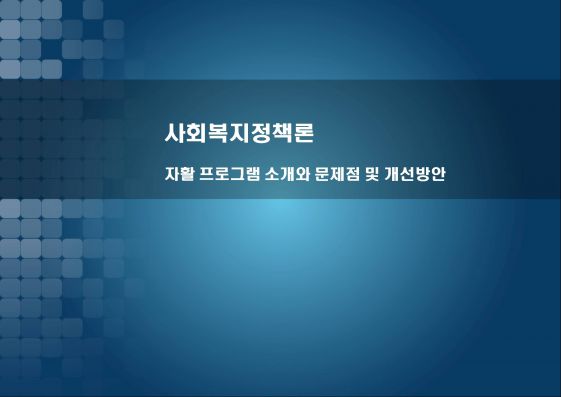 [사회복지정책론] 자활 프로그램 소개와 문제점 및 개선방안 - 자활 목적, 의미, 장단점, 자활프로그램 소개, 자활 프로그램 장단점 및 개선점.PPT자료