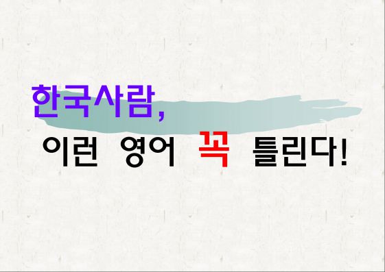 [한국사람, 이런 영어 꼭 틀린다!] 쉽지만 잘 못 알고 있는 표현, 평소에 즐겨 쓰는 우리말 표현의 영어표현, 오해하기 쉬운 영어표현과 이럴 땐 영어로 이렇게 표현하자.PPT자료
