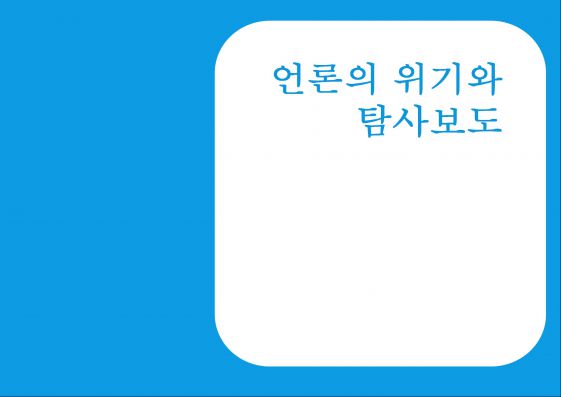 언론의 위기와 탐사보도 (언론의 기사회생, 출구, 탐사보도 정의, 탐사보도의 현주소, 한계, 전망, 탐사보도의 미래).PPT자료