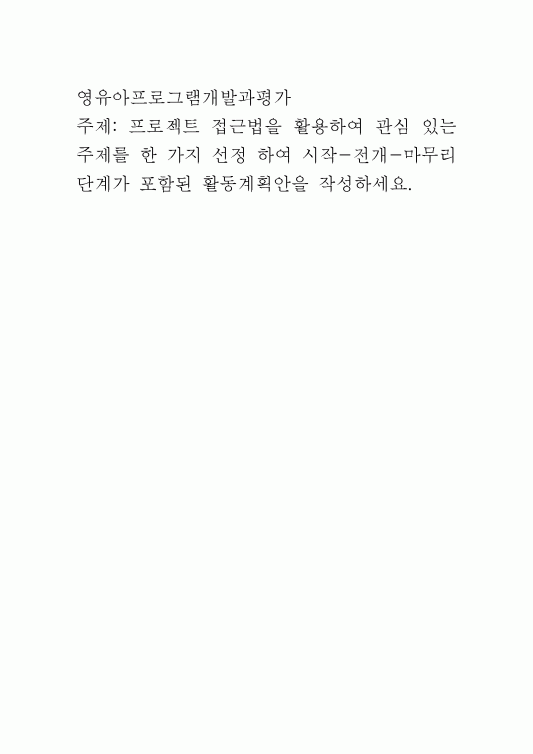 [영유아프로그램개발과평가] 프로젝트 접근법을 활용하여 관심 있는 주제를 한 가지 선정 하여 시작-전개-마무리 단계가 포함된 활동계획안을 작성