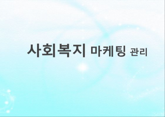 [사회복지행정] 사회복지 마케팅 관리 (사회복지 마케팅의 개념과 필요성, 구성요소, 과정, 마케팅 기법, 사회복지기관의 홍보).PPT자료