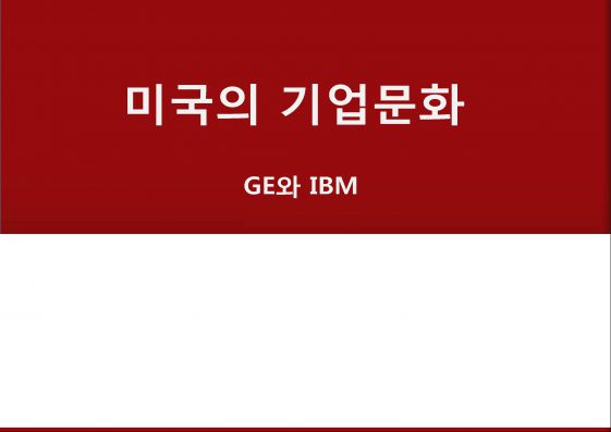 미국의 기업문화(  GE와 IBM),GE의 경영체제와 경영전략,IBM의 기업 진화 과정,GE와 IBM의 현 기업문화 비교