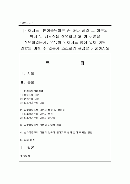 [언어지도] 언어습득이론 중 하나 골라 그 이론의 특징 및 장단점을 설명하고 왜 이 이론을 선택하였는지, 영유아 언어지도 함에 있어 어떤 영향을 미칠 수 있는지 스스로의 관점을 기술하시오