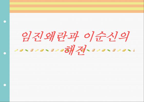 [대학교 한국사 발표 과제 ]임진왜란과 이순신의 해전 PPT