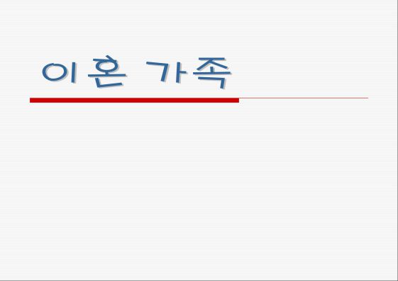 이혼가족 (이혼의 개념 및 특성, 이혼 현황, 이혼 원인, 이혼가족의 문제점, 이혼가족에 대한 복지 정책).ppt