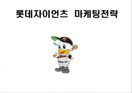 롯데자이언츠(Lotte Giants) 마케팅전략분석과 롯데자이언츠 4P,SWOT,포지셔닝분석 및 롯데자이언츠 향후비전과 마케팅전략 제안.ppt