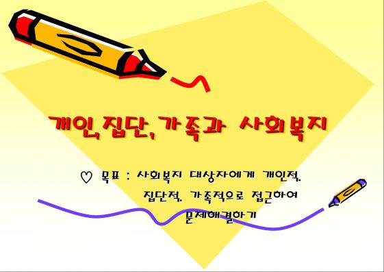 <개인,집단,가족과 사회복지> 사회복지 대상자에게 개인적. 집단적. 가족적으로 접근하여 문제해결하기 (개인중심 접근방법, 집단중심의 접근방법, 가족중심의 접근 방법).pptx