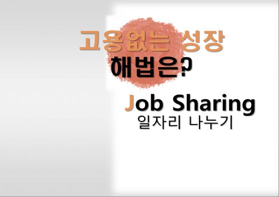 고용없는 성장,일자리 나누기(Job Sharing),잡쉐어링의 필요성,성공사례-찬성의견,실패사례-반대의견,일자리문제 사회문제ppt자료