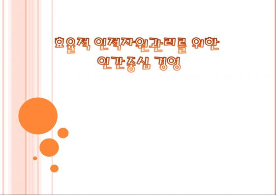 효율적 인적자원관리를 위한 인간중심 경영 (인간중심 경영, 인간중심 경영의 필요성, 인간중심 경영의 이론적 의미, 인간중심 경영의 특징과 효과성, 기업사례, HP, 멘스웨어하우스 MEN’S WEARHOUSE, 시사점).pptx