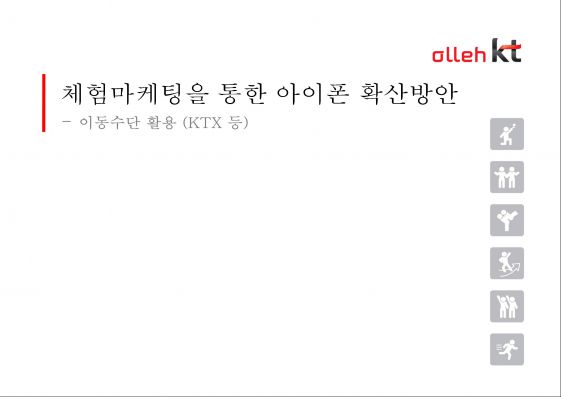 체험마케팅을 통한 아이폰 확산방안 -  이동수단 활용 (KTX 등) Use it, Like it, Get it 아이폰 써보자! (문제점 분석, 구매확산방안 : 체험 마케팅, Main IDEA, 세부 IDEA , 기대효과, 향후 사업발전 가능성).pptx