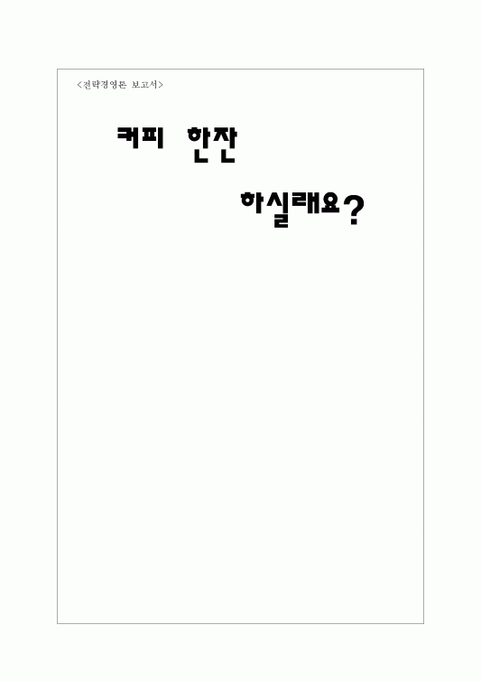 <전략경영론 보고서> 커피 한잔 하실래요? ‘카페베네(Caffe Bene)’, 커피 시장의 외부환경 분석, 내부환경 분석, 카페베네의 마케팅 전략과 SWOT 분석, 한계점 및 개선 방안
