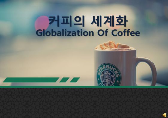 커피의 세계화 (Globalization Of Coffee) 커피의 역사, 세계의 커피 문화, 한국의 커피.pptx