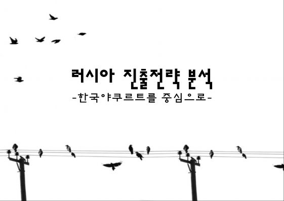 러시아 진출전략 분석 - 한국야쿠르트를 중심으로 (기업소개, 환경 분석, 시장 분석,SWOT, 4P, STP).ppt