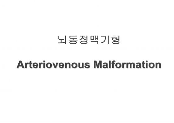 뇌동정맥기형 (Arteriovenous Malformation) 케이스 스터디 (case study) 뇌동정맥기형 원인, 병태생리, 치료, 간호.ppt