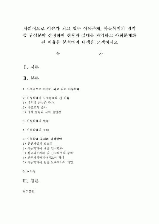 사회적으로 이슈가 되고 있는 아동문제,  아동복지의 영역 중 관심분야 선정하여 현황과 실태를 파악하고 사회문제화 된 이유를 분석하여 대책을 모색[아동학대]