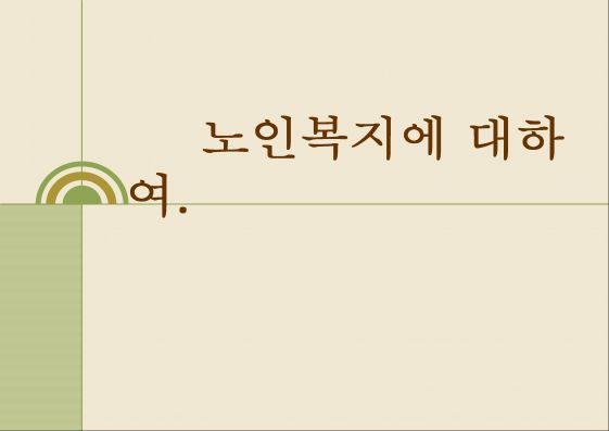 노인복지에 대하여 (노인복지의 개념·목적·성립과정·필요성·종류·문제점·향후 방안).ppt