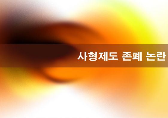 사형제도 존폐 논란 (논의 배경, 개념 정의, 사형제에 관한 국내외 추세, 사형제도 존치론, 사형제도 폐지론, 사형제도 찬반론).PPT자료