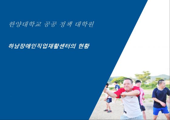 행정학 현황 발표 자료 (00 장애인 센터 운영 현황) 한양대학교 공공 정책 대학원 - 하남장애인직업재활센터의 현황.pptx