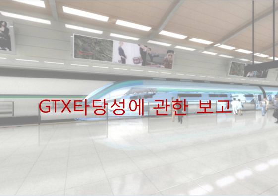 [교통공학원론] GTX(Great Train Express : 수도권광역급행철도) 타당성에 관한 보고 (GTX 도입배경, GTX 진행경과, GTX 장단점).pptx