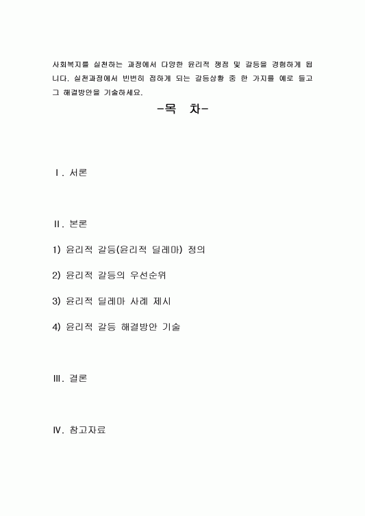 사회복지를 실천하는 과정에서 다양한 윤리적 쟁점 및 갈등을 경험하게 됩니다. 실천과정에서 빈번히 접하게 되는 갈등상황 중 한 가지를 예로 들고 그 해결방안을 기술 - 윤리적 갈등(윤리적 딜레마)