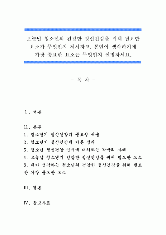 오늘날 청소년의 건강한 정신건강을 위해 필요한 요소가 무엇인지 제시하고, 본인이 생각하기에 가장 중요한 요소는 무엇인지 설명 (청소년기 정신건강의 중요성과 이론 각국의 사례)