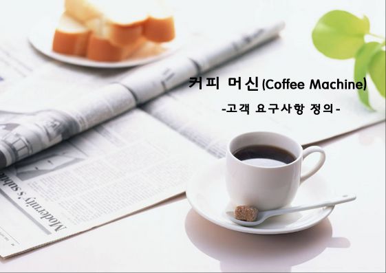 [제품개발] 커피 머신(Coffee Machine) - 고객 요구사항 정의 (고객요구사항 데이터수집, 고객 요구사항 데이터 분석, 고객 요구사항 데이터 결과 검토).pptx