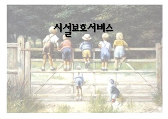 시설보호서비스(개념, 목적, 대상, 사업, 프로그램, 현황, 과제, 아동보호시설, 아동복지) PPT 파워포인트