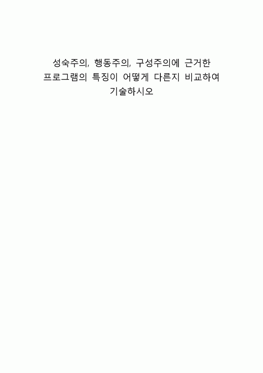 영유아프로그램개발과평가 성숙주의, 행동주의, 구성주의에 근거한 프로그램의 특징이 어떻게 다른지 비교하여 기술하시오.