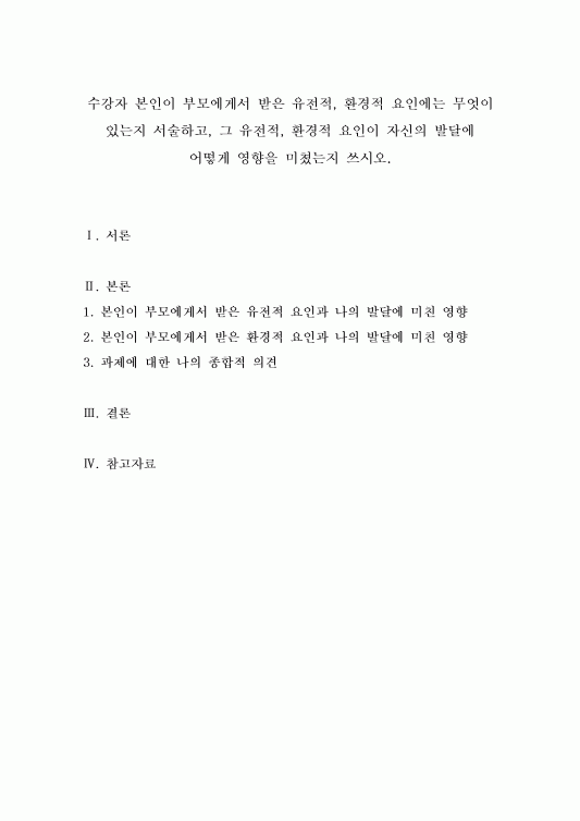 수강자 본인이 부모에게서 받은 유전적, 환경적 요인에는 무엇이 있는지 서술하고, 그 유전적, 환경적 요인이 자신의 발달에 어떻게 영향을 미쳤는지 쓰시오.