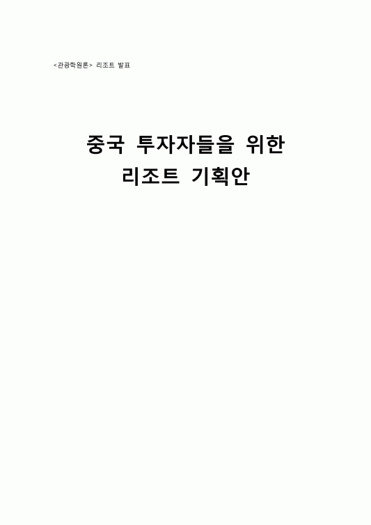[관광학원론] 중국 투자자들을 위한 리조트 기획안 (리조트의 정의, 리조트의 유형, 리조트와 리조트 시장의 특징, 한국 리조트 시장의 전망, 리조트 개발의 효과, 리조트 개발과 전략 - STP전략)