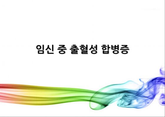 [모성간호학]임신중 출혈성 합병증- 임신 전반기 출혈성 합병증 및 임신 후반기 출혈성 합병증