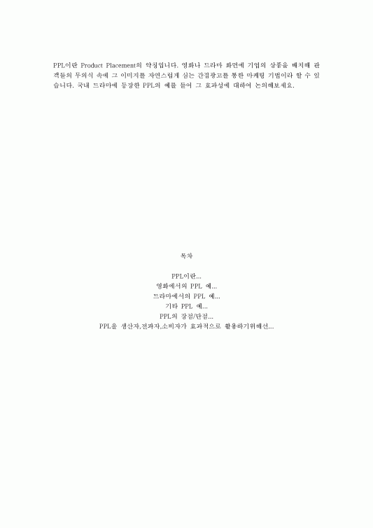PPL이란 Product Placement의 약칭입니다. 영화나 드라마 화면에 기업의 상품을 배치해 관객들의 무의식 속에 그 이미지를 자연스럽게 심는 간접광고를 통한 마케팅 기법이