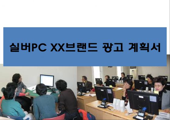 실버PC XX브랜드 광고 계획서 (노인,노령화,실버계층).pptx