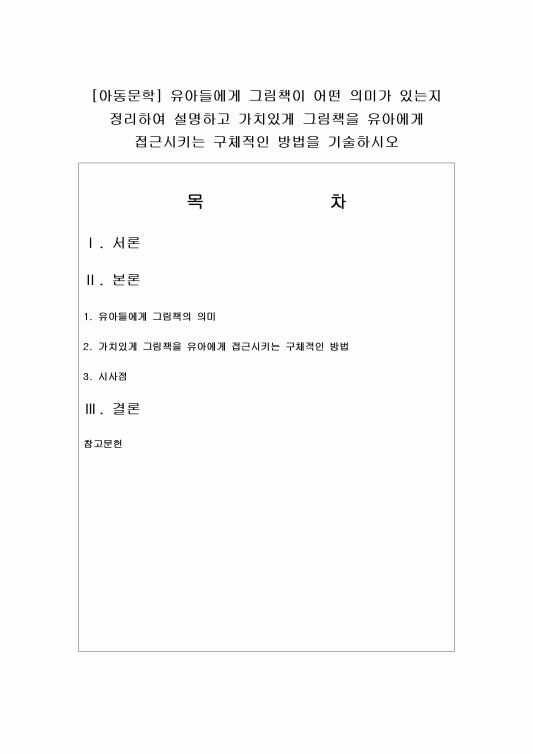 [아동문학] 유아들에게 그림책이 어떤 의미가 있는지 정리하여 설명하고 가치있게 그림책을 유아에게 접근시키는 구체적인 방법을 기술하시오 : 유아 그림책