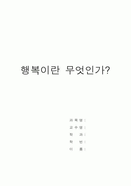 ‘행복이란 무엇인가?’ (행복하기 위해선 어떻게 해야 하는 가? 우리는 행복해지려면 어떻게 바뀌어야 하는가? 행복은 항상 기쁜 것을 의미하는 것인가? 부와 명예가 행복인가?............)