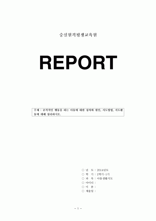 [아동생활지도] 공격적인 행동을 하는 아동에 대한 정의와 원인, 지도방법, 지도활동에 대해 정리하시오 (공격성의 정의와 원인, 특징과 유형, 지도방법, 공격적인 아이의 문제를 이해하는 바람직한 관점, 지도활동)