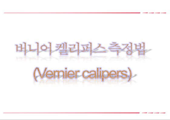 버니어 켈리퍼스 (버니어캘리퍼스 Vernier calipers) 측정법.ppt