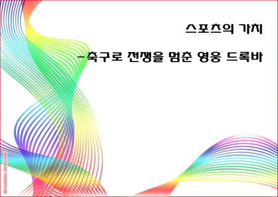 스포츠의 가치 - 축구로 전쟁을 멈춘 영웅 드록바(디디에 드로그바 Didier Yves Drogba Tebily).pptx