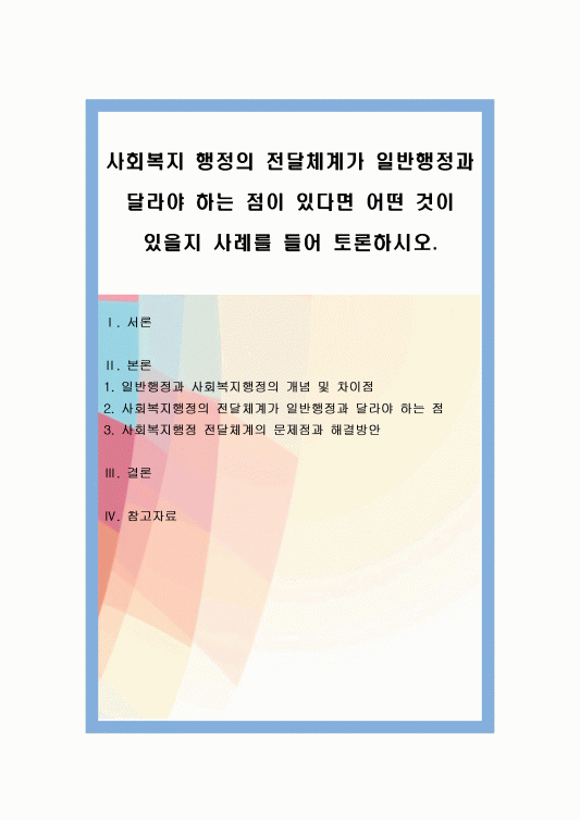 사회복지 행정의 전달체계가 일반행정과 달라야 하는 점이 있다면 어떤 것이 있을지 사례를 들어 토론.