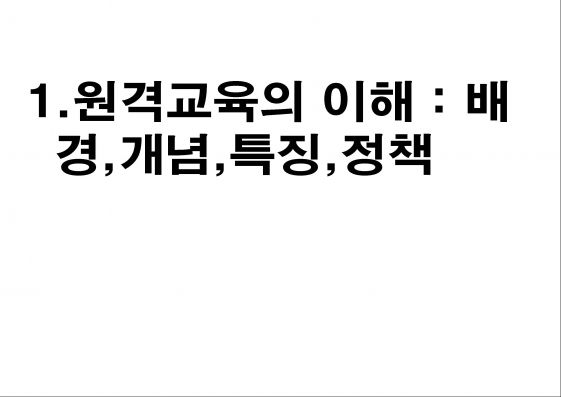 [프리미엄자료] 1. 원격교육의 이해 : 배경,개념,특징,정책.ppt