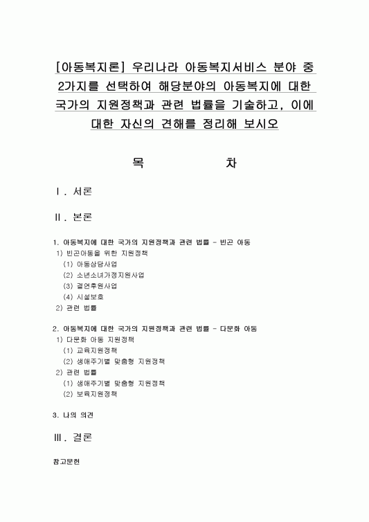 [아동복지론] 우리나라 아동복지서비스 분야 중 2가지를 선택하여 해당분야의 아동복지에 대한 국가의 지원정책과 관련 법률을 기술하고,  이에 대한 자신의 견해를 정리해 보시오