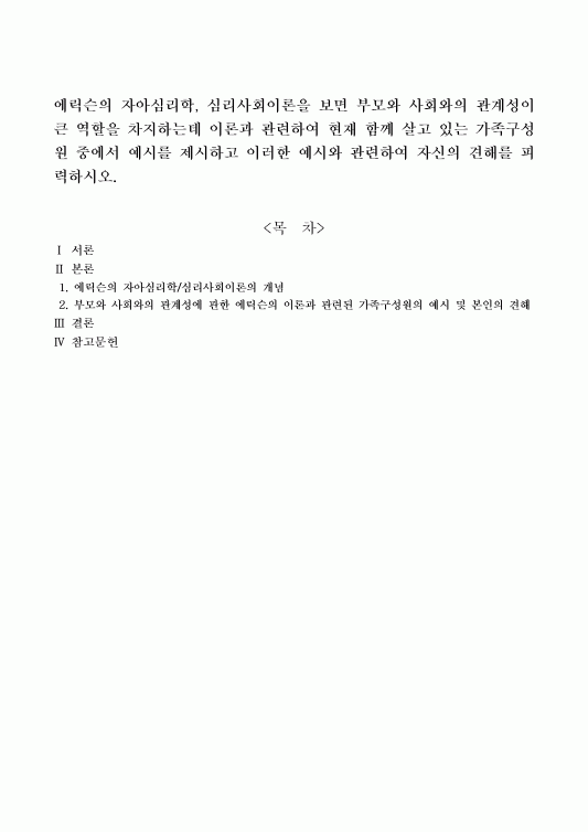 에릭슨(Erikson)의 자아심리학, 심리사회이론을 보면 부모와 사회와의 관계성이 큰 역할을 차지하는데 이론과 관련하여 현재 함께 살고 있는 가족구성원 중에서 예시를 제시하고 이러한 예시와 자신의 견해