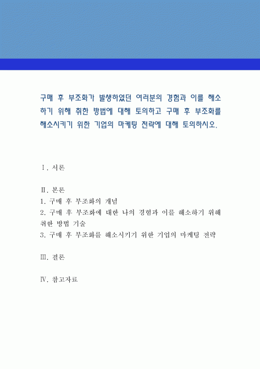 구매 후 부조화가 발생하였던 여러분의 경험과 이를 해소하기 위해 취한 방법에 대해 토의하고 구매 후 부조화를 해소시키기 위한 기업의 마케팅 전략에 대해 토의하시오.